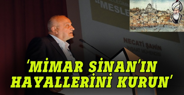 Necati Şahin: Mimar Sinan'ın hayallerini kurun - Bavul Haber